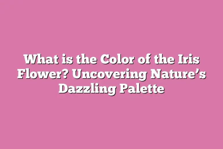 What is the Color of the Iris Flower? Uncovering Nature’s Dazzling ...
